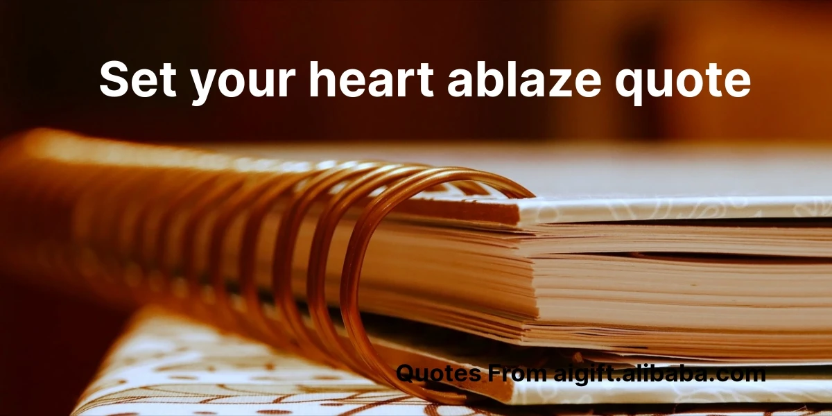 100+ Set Your Heart Ablaze Quotes to Ignite Passion & Purpose