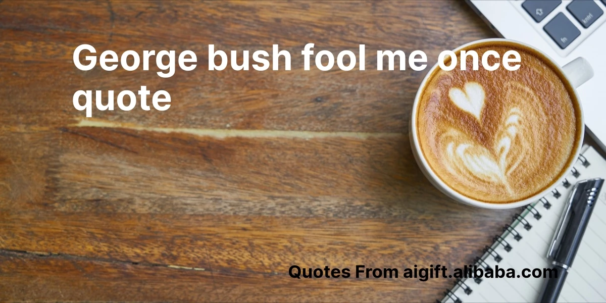 100+ George Bush 'Fool Me Once' Quote Variations & Copywriting Gems