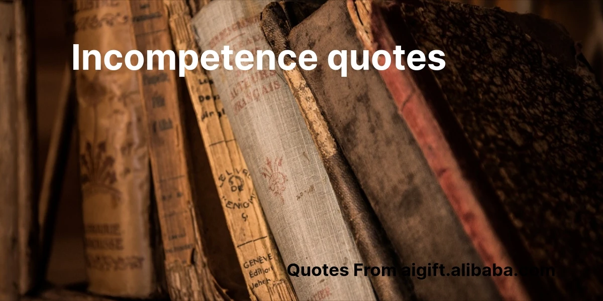 100+ Incompetence Quotes That Expose Poor Leadership & Workplace Failure