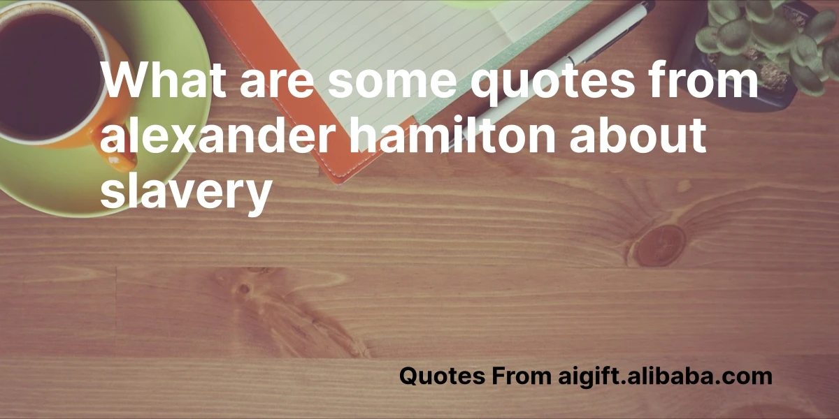 100+ Alexander Hamilton Quotes on Slavery & His Complex Legacy