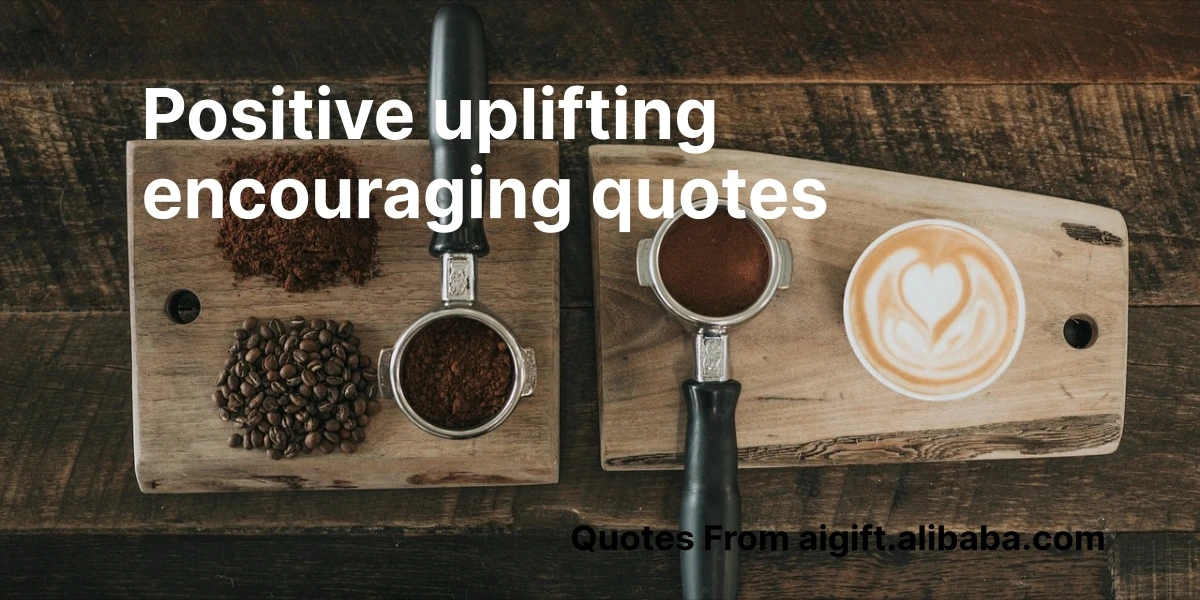 100+ Positive Uplifting Quotes to Inspire and Encourage You Daily
